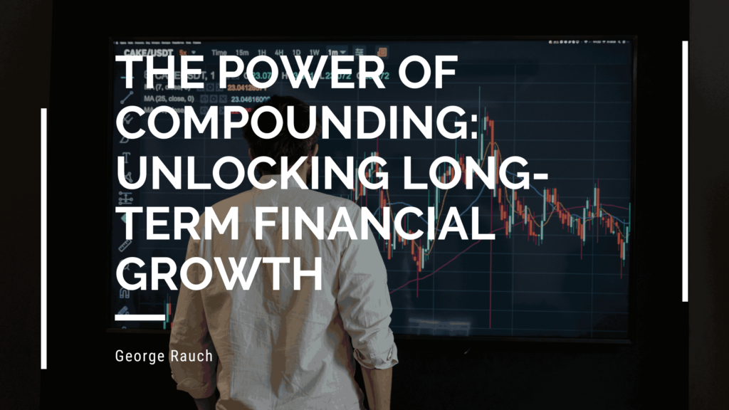 The Power Of Compounding: Unlocking Long-Term Financial Growth - George ...